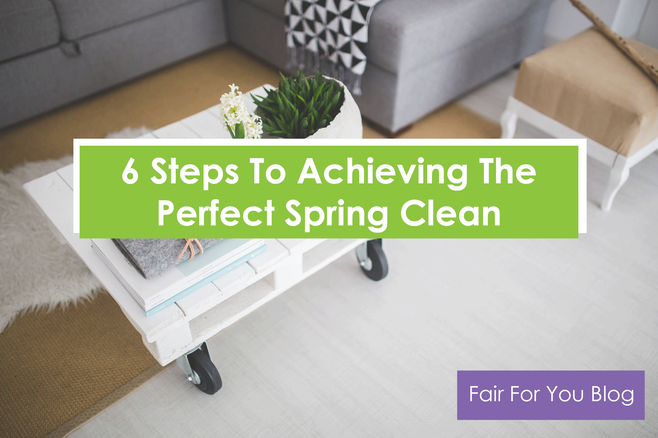 6 Steps To Achieving The Perfect Spring Clean | Fair for You